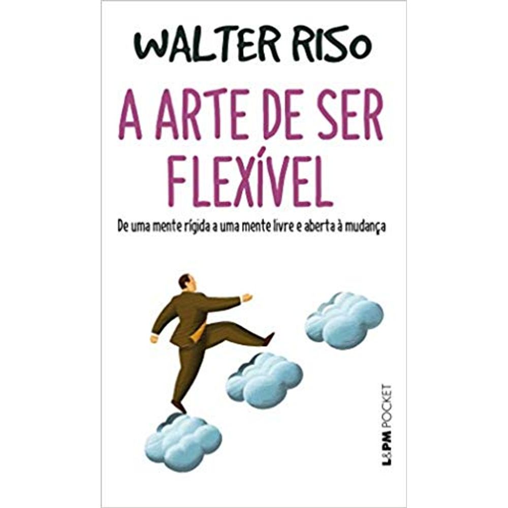 A Arte De Ser Flexível: De Uma Mente Rígida A Uma Mente Livre E Aberta ... A Arte De Ser Flexível: De Uma Mente Rígida A Uma Mente Livre E Aberta ...